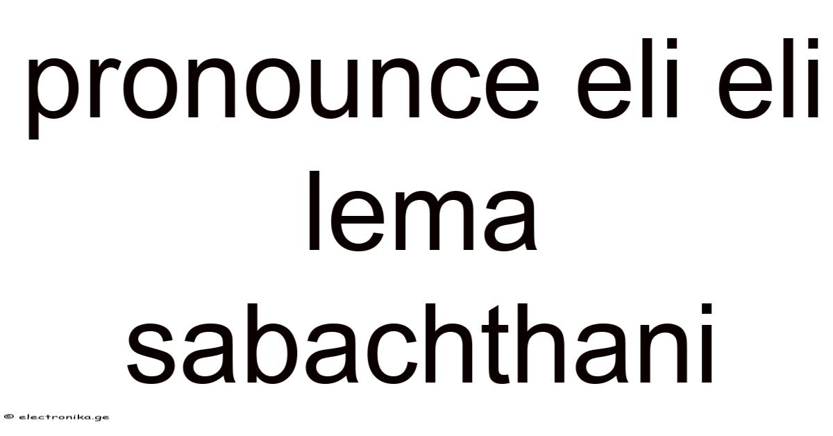 Pronounce Eli Eli Lema Sabachthani